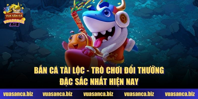 Bắn Cá Tài Lộc - Trò Chơi Đổi Thưởng Đặc Sắc Nhất Hiện Nay 2024